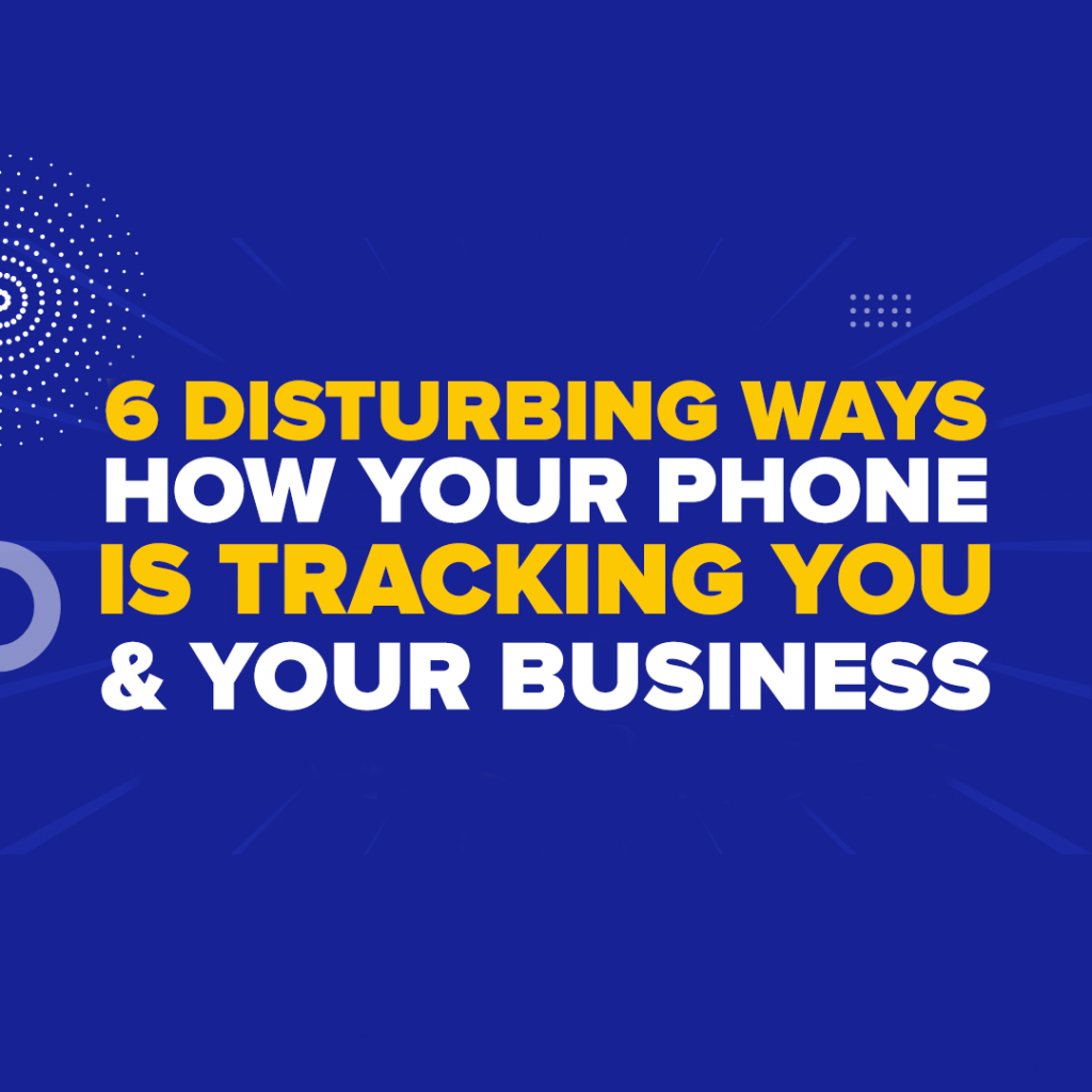 6 Disturbing Ways How Your Phone Is Tracking You & Your Business ...