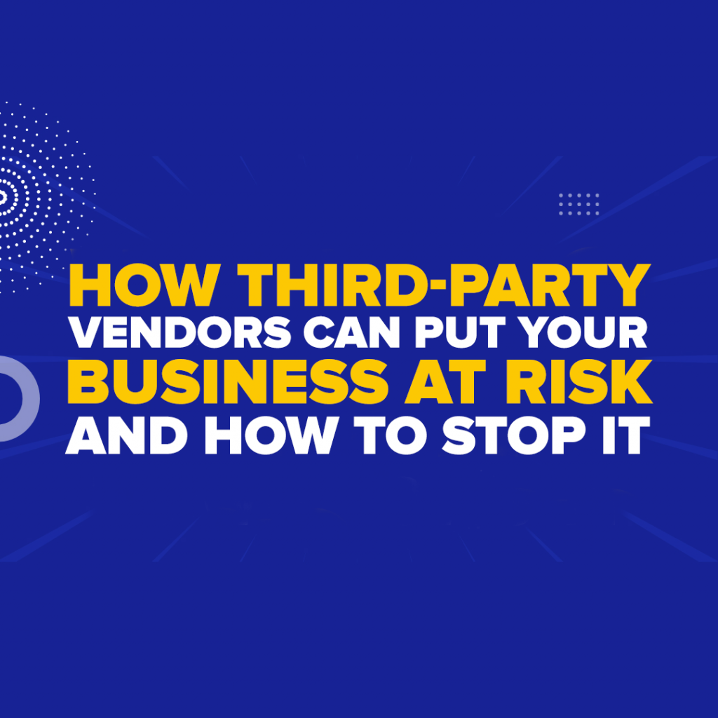 How Third-Party Vendors Can Put Your Business at Risk – And How to Stop ...