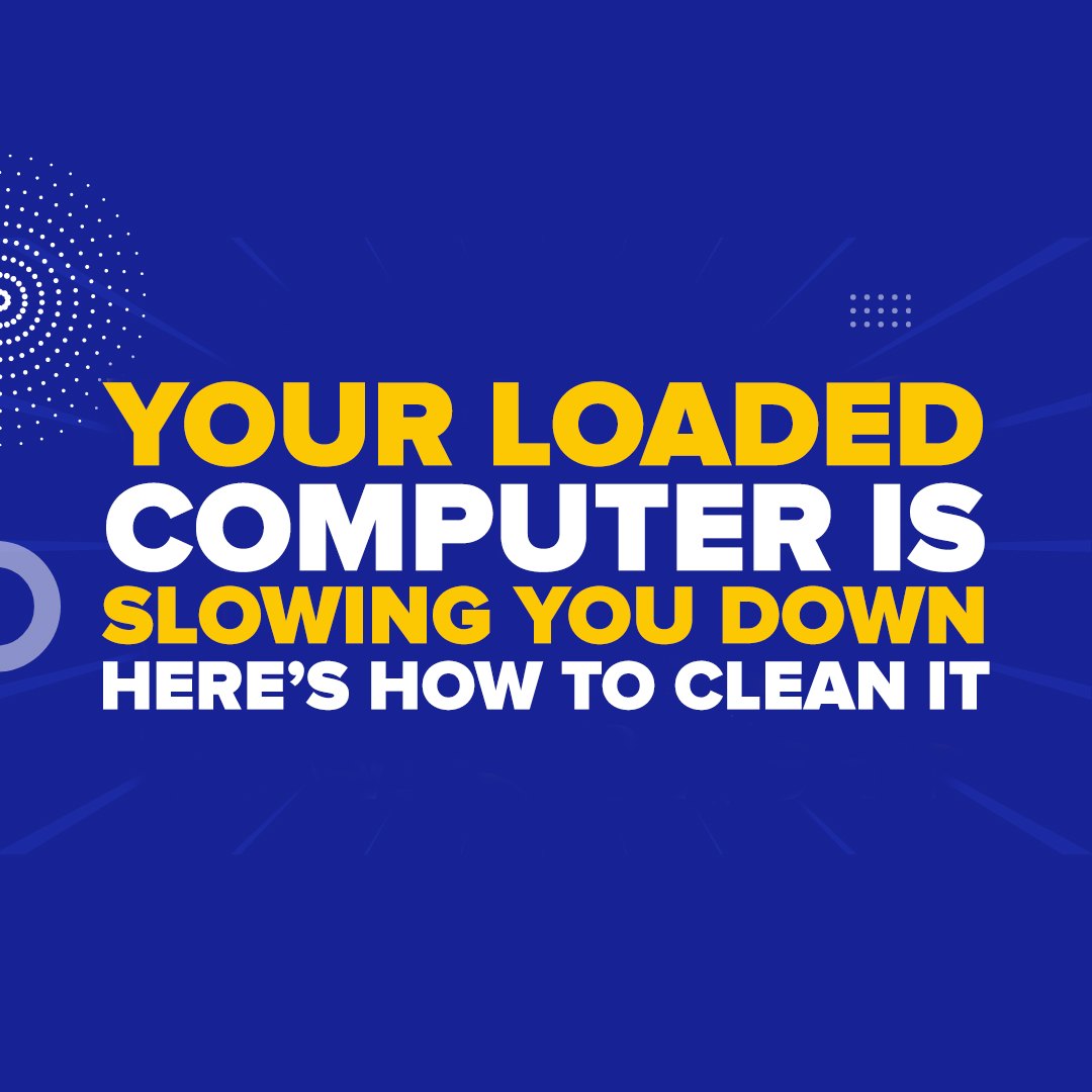 Your Loaded Computer Is Slowing You Down Here’s How To Clean It